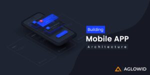 How to Design Mobile App Architecture in 2025? - Aglowid IT Solutions